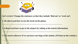 PHRASAL VERBS. This is a presentations with phrasal verbs to be learnt ...