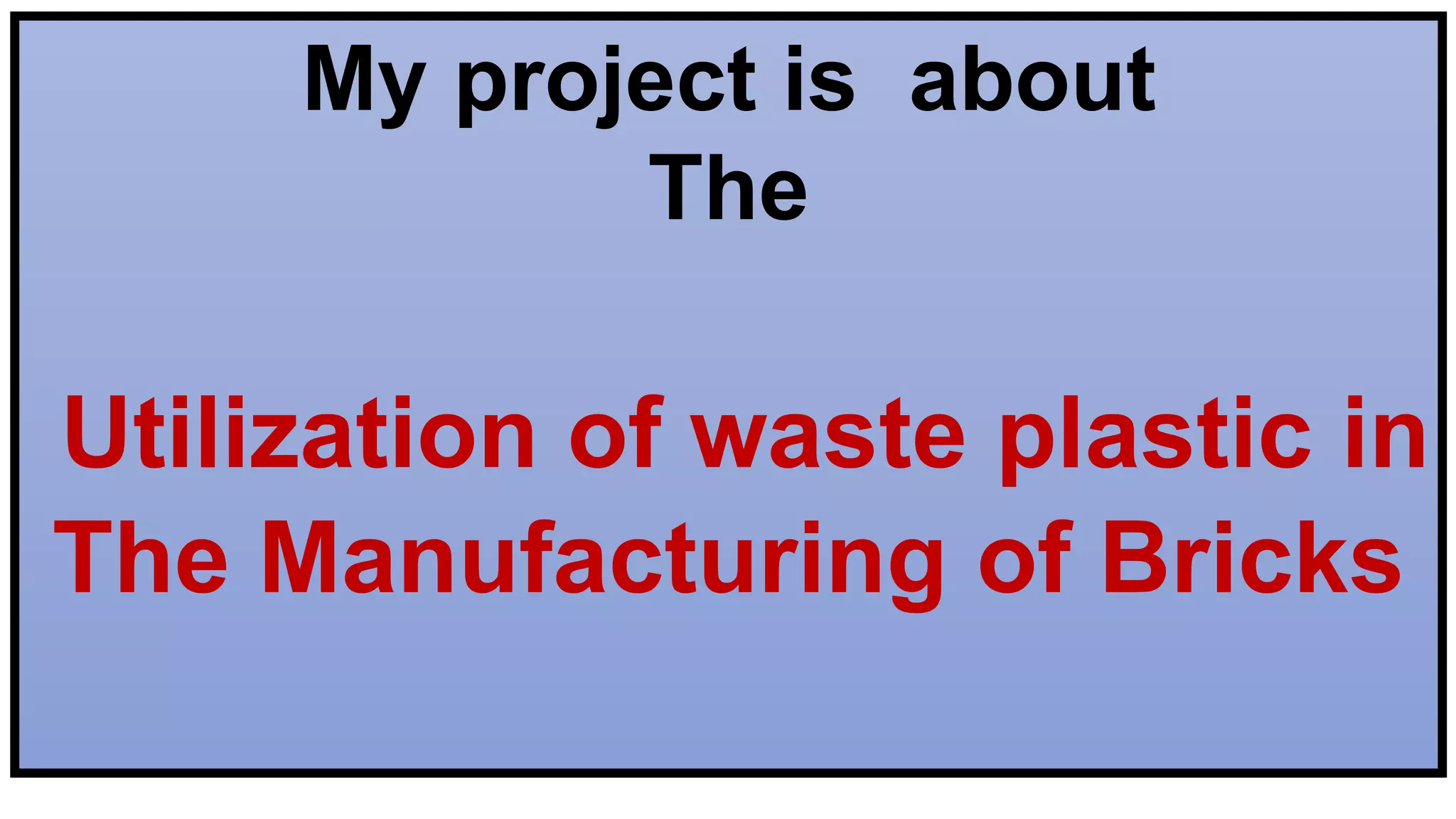 Utilization of waste plastic in manufacturing of bricks | PPTX