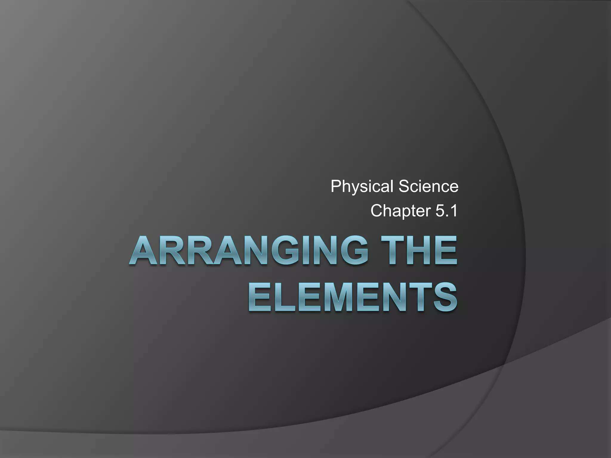Physical Science 5.1 : Arranging the Elements | PPTX