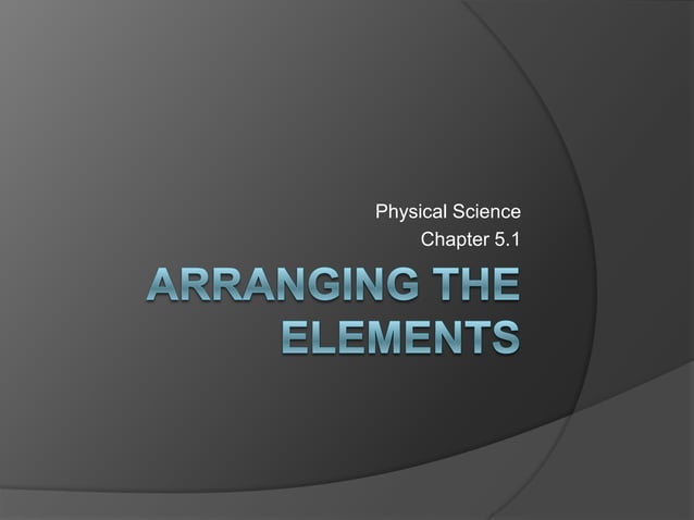 Physical Science 5.1 : Arranging the Elements | PPT