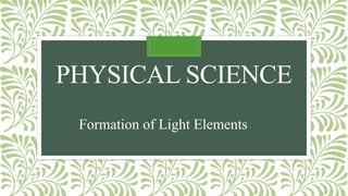 Formation of Light Elements Report Science | PPTX