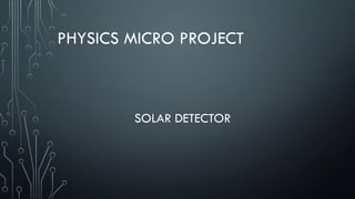 PHYSICS MICRO PROJECT on solar detector using arduino | PPTX