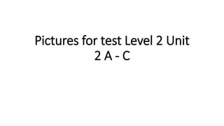 Pictures for test level 2 unit 2 a c | PPT