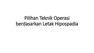 Pilihan Teknik Operasi berdasarkan Letak Hipospadia.pptx