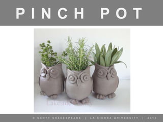 Pinch Pot | Beginning Ceramics | La Sierra University | PPTX