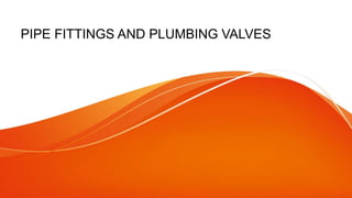 PIPE-FITTINGS-AND-PLUMBING-VALVES.pptx