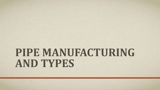 Pipe manufacturing and types | PPTX
