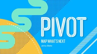 Pivot: Map What's Next — Jenny Blake | PPT