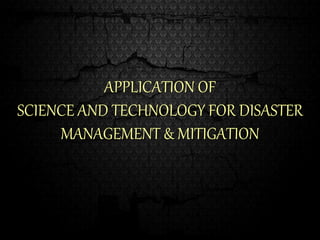 APPLICATION OF SCIENCE AND TECHNOLOGY FOR DISASTER MANAGEMENT ...