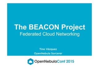 OpenNebulaConf2015 1.09.04 The BEACON Project: Enabling Federated Cloud ...