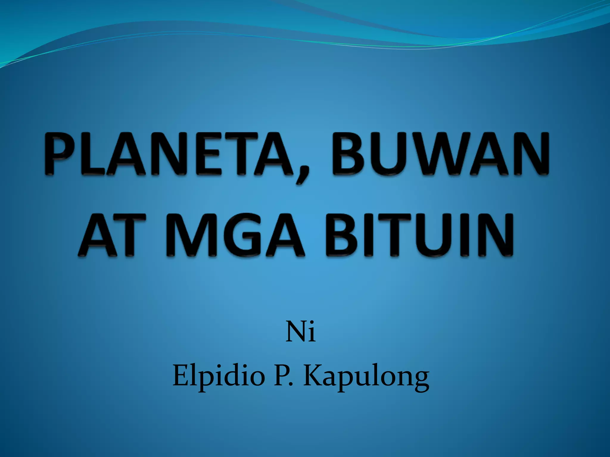 Planeta, Buwan at Mga Bituin ni elpidio p. Kapulong | PPTX