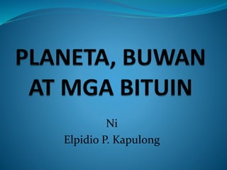Planeta, Buwan at Mga Bituin ni elpidio p. Kapulong | PPTX