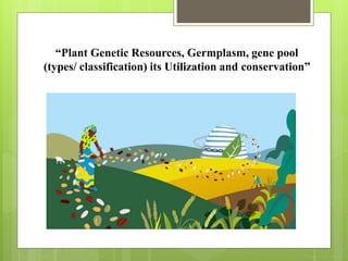 Plant Genetic Resources, Germplasm, gene pool - Copy.pptx