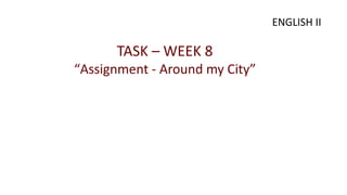 TASK – WEEK 8 “Assignment - Around my City” | PPT