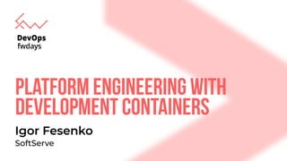 "Platform Engineering with Development Containers", Igor Fesenko | PPT
