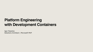 "Platform Engineering with Development Containers", Igor Fesenko | PPT