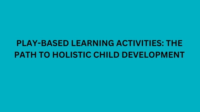 Play-Based Learning Activities: The Path to Holistic Child Development ...