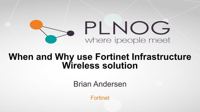 PLNOG16: When and Why use Fortinet Infrastructure Wireless solution ...