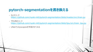 [DLHacks]pytorch - segmentation を TPU で実行してみた / pytorch - lightning で書き換えてみた | PPT