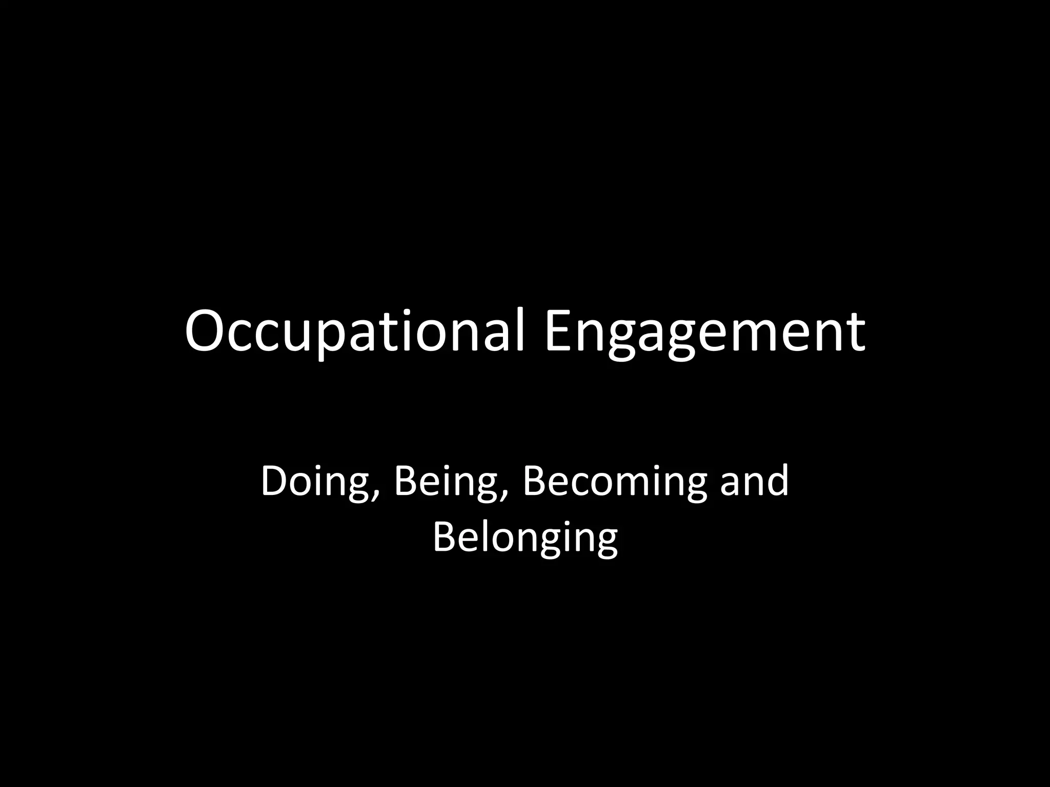 Occupational Engagement, Doing, Being, Becoming and Belonging | PPTX