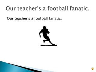 My Teacher is a Football Fanatic | PPT
