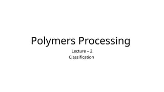Polymer processing Leacture 2 Classifications.pptx