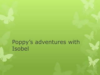 Poppy’s adventure with Isobel | PPT
