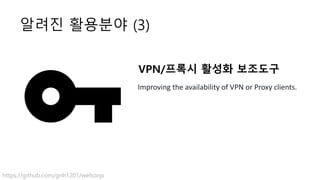 알려진 활용분야 (3) VPN/프록시 활성화 보조도구 Improving the availability of VPN or Proxy clients. https://github.com/gnh1201/welsonjs  
