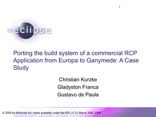 469-Porting the build system of a commercial RCP Application from Europa to Ganymede A Case ...