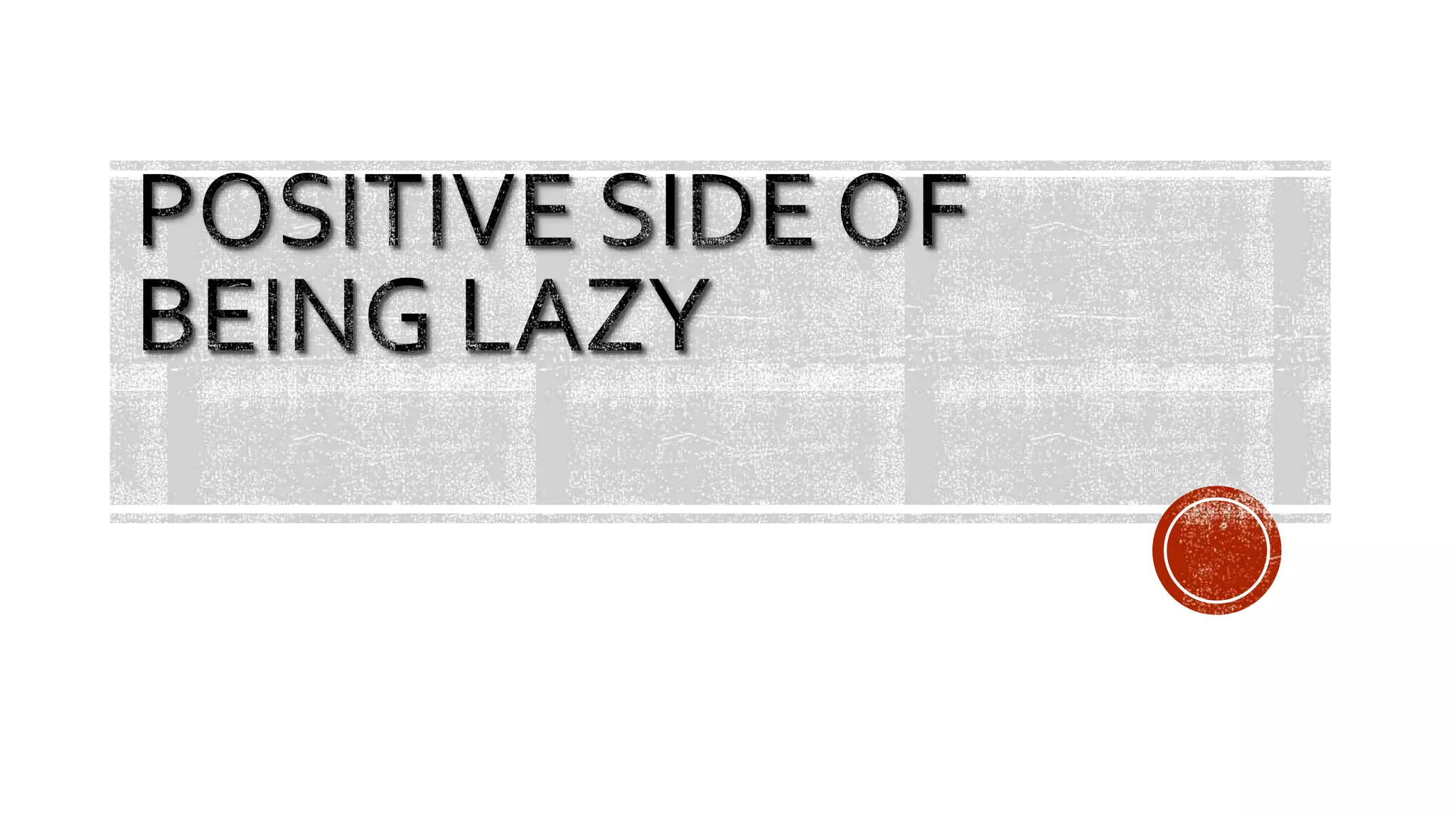 Positive side of being lazy | PPTX