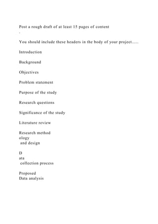 Post a rough draft of at least 15 pages of content.You should .docx
