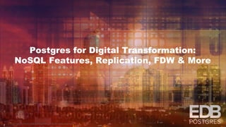 Postgres for Digital Transformation: NoSQL Features, Replication, FDW & More | PPT