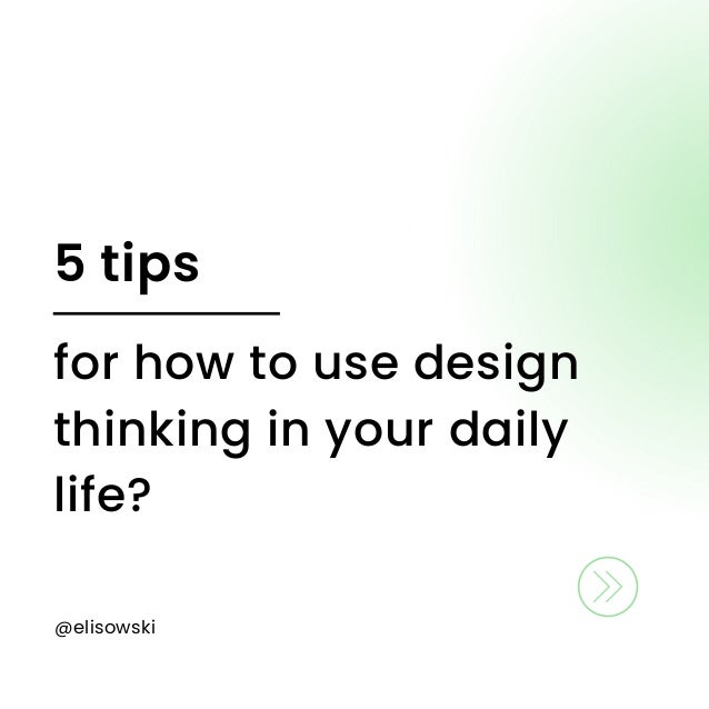 5 tips for how to use design thinking in your daily life? | PDF