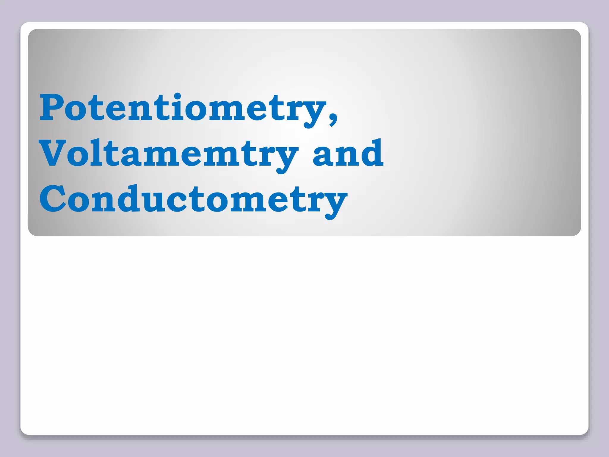 Potentiometry, voltamemtry and conductometry | PPTX