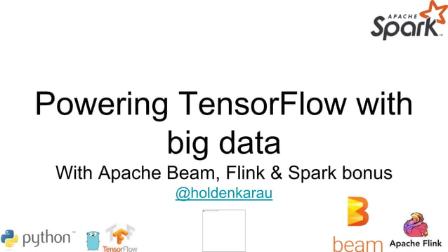 Powering Tensorflow with big data using Apache Beam, Flink, and Spark - OSCON PDX 2018 | PPT