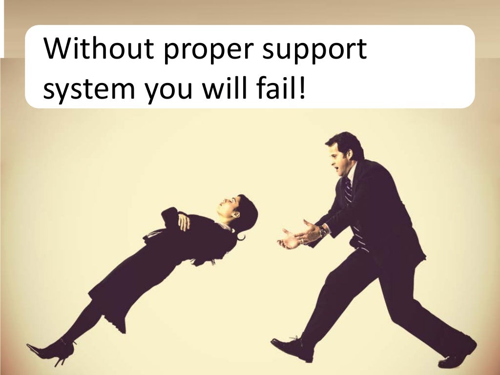 Without proper support system you