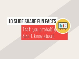 10 SlideShare Fun Facts You Didn't Know About | PPT