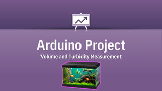 Project Arduino : Volume and Turbidity Measurement in Aquarium | PPT