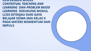 EKSPERIMEN MODEL CONTEXTUAL TEACHING AND LEARNING DAN PROBLEM BASED LEARNING | PPT