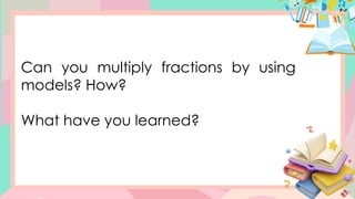 MULTIPLICATION OF FRACTIONS USING MODELS PPT-MATHEMATICS-5-Q1-W5.pptx