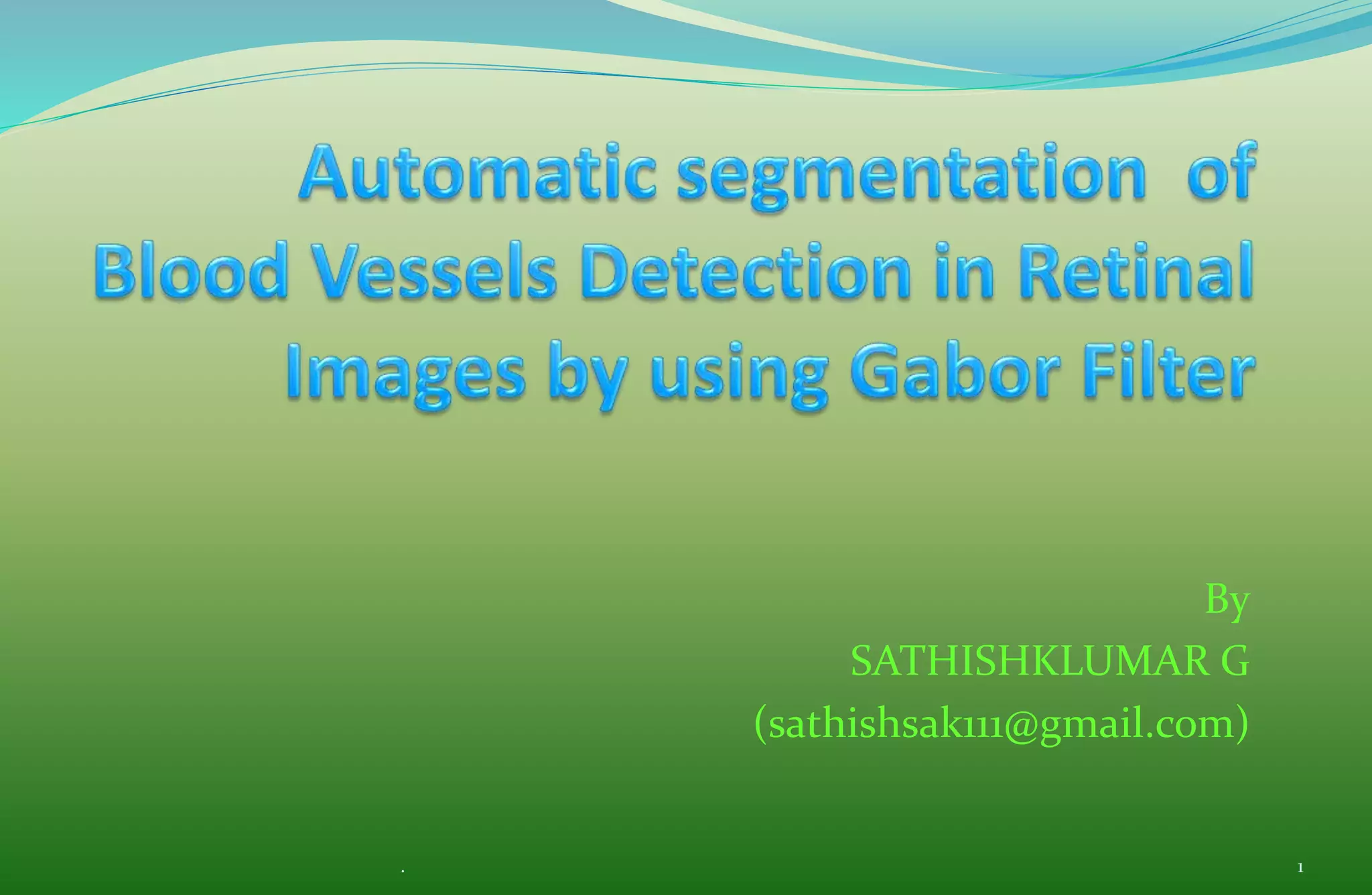 AUTOMATIC SEGMENTATION OF BLOOD VESSELS DETECTION IN RETINAL IMAGES BY USING GABOR FILTER | PPTX