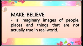 PPT ENG6 Q1 IDENTIFY REAL OR MAKE BELIEVE FACT OR NON FACT IMAGES.pptx