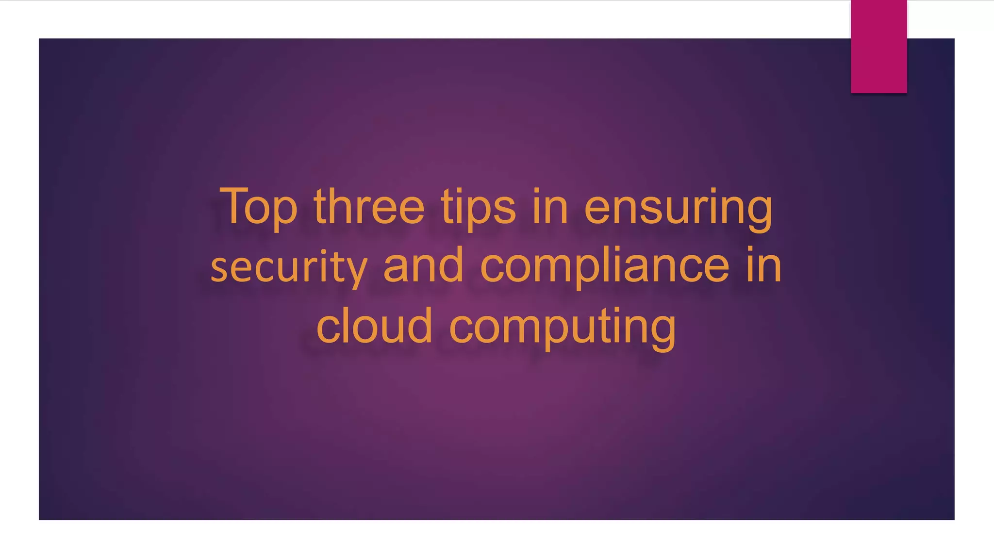 Top three tips in ensuring security and compliance in cloud computing | PPT