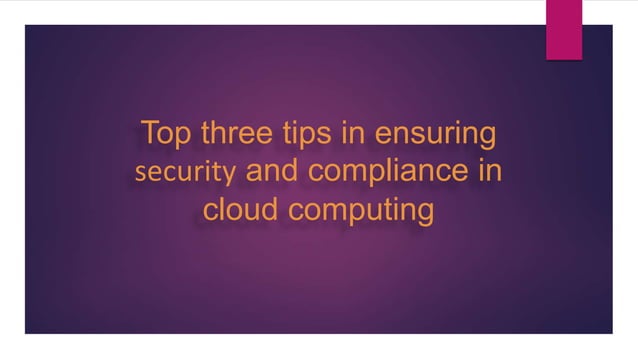 Top three tips in ensuring security and compliance in cloud computing | PPT