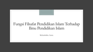 PPT Fungsi Filsafat Pendidikan Islam Terhadap Ilmu Pendidikan Islam.pptx