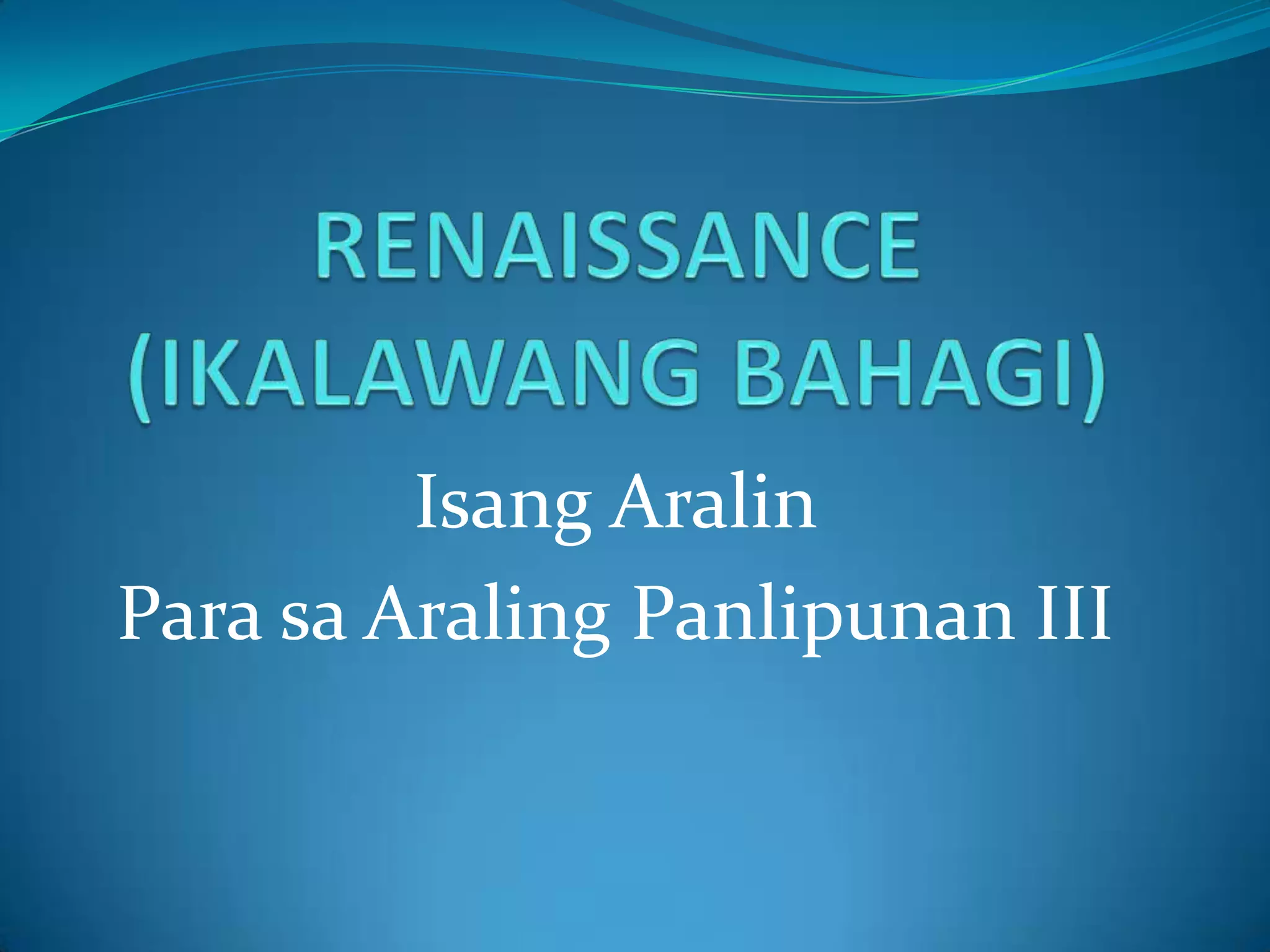 Ang Renaissance (Ikalawang Bahagi) | PPTX
