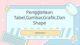 Penggunaan Tabel,Gambar,Grafik,Dan shape | PPTX