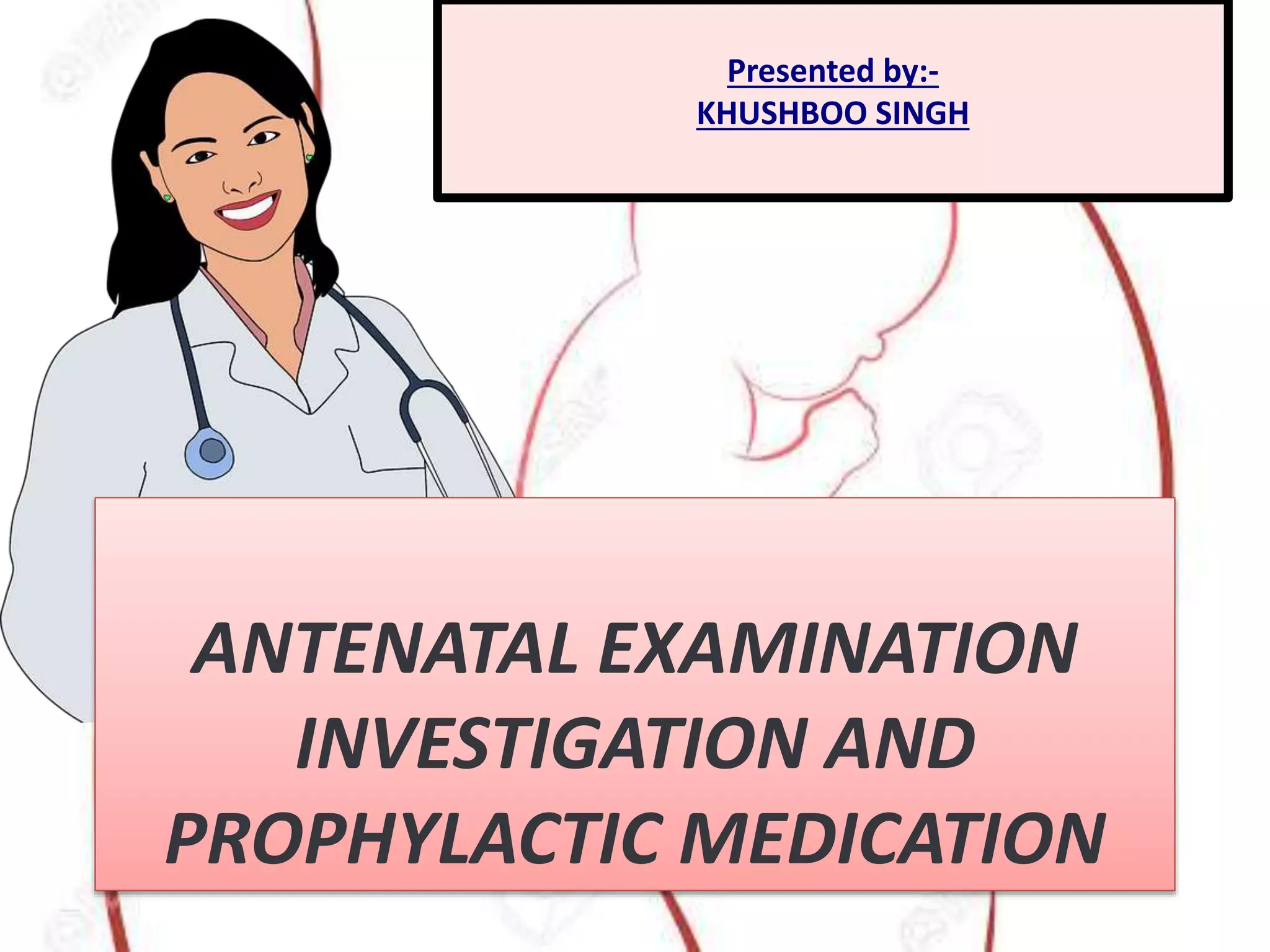 ANTENATAL EXAMINATION INVESTIGATION AND PROPHYLACTIC MEDICATIONS | PPTX