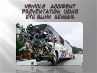 EYE BLINK SENSOR TO CONTROL ACCIDENTPpt main | PPT