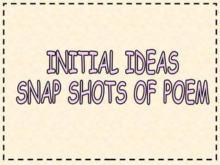 Poem - Initial Ideas - Snap shots | PPT